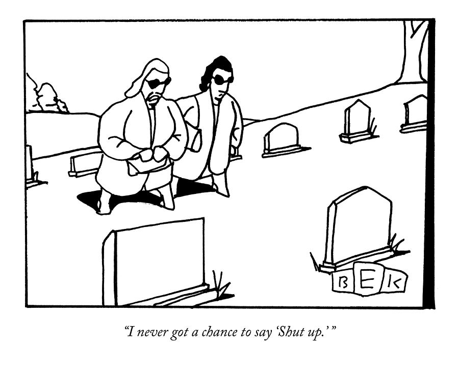 I Never Got A Chance To Say 'shut Up.' by Bruce Eric Kaplan